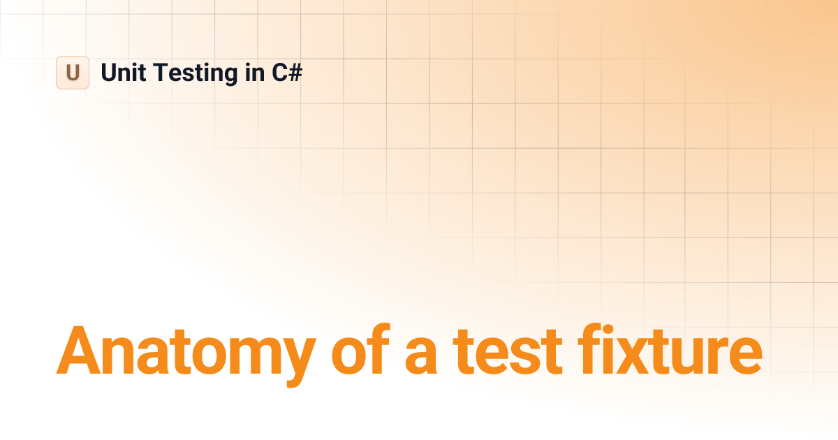 Anatomy of a test fixture | Unit Testing in C#