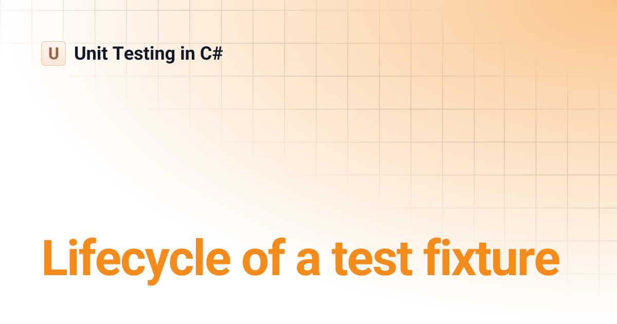 Lifecycle of a test fixture | Unit Testing in C#